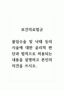 보건의료법규_불임수술 및 낙태 등의 시술에 대한 윤리적 판단과 법적으로 허용되는 내용을 설명하고 본인의 의견을 쓰시오.-1페이지