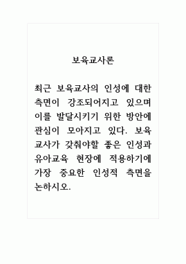 보육교사론_최근 보육교사의 인성에 대한 측면이 강조되어지고 있으며 이를 발달시키기 위한 방안에 관심이 모아지고 있다. 보육교사가 갖춰야할 좋은 인성과 유아교육현장에 적용하기에 가장 중요한 인성적 측면을 논하시오. (2)-1페이지