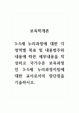 보육학개론_3~5세 누리과정에 대한 각 영역별 목표 및 내용범주와 내용에 따른 세부내용을 작성하고 국가수준 보육과정인 3~5세 누리과정지침에 대한 교사로서의 장단점을 기술하시오.-1페이지