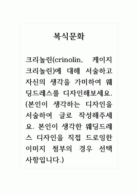 복식문화_크리놀린(crinolin, 케이지 크리놀린)에 대해 서술하고 자신의 생각을 가미하여 웨딩드레스를 디자인해보세요. (본인이 생각하는 디자인을 서술하여 글로 작성해주세요. 본인이 생각한 웨딩드레스 디자인을 직접 드로잉한 이미지 첨부의 경우 선택 사항입니다.)-1페이지