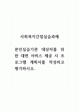 사회복지간접실습과제_본인실습기관 대상자를 위한 대면 서비스 제공 시 프로그램 계획서를 작성하고 평가하시오.-1페이지