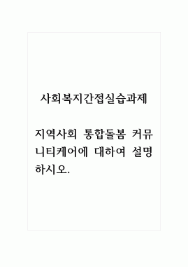 사회복지간접실습과제_지역사회 통합돌봄 커뮤니티케어에 대하여 설명하시오-1페이지