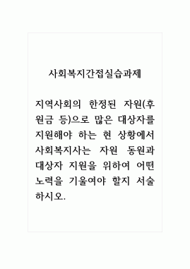 사회복지간접실습과제_지역사회의 한정된 자원(후원금 등)으로 많은 대상자를 지원해야 하는 현 상황에서 사회복지사는 자원 동원과 대상자 지원을 위하여 어떤 노력을 기울여야 할지 서술하시오.-1페이지