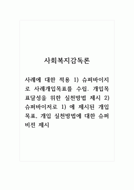 사회복지감독론_사례에 대한 적용 1) 슈퍼바이지로 사례개입목표를 수립. 개입목표달성을 위한 실천방법 제시 2) 슈퍼바이저로 1) 에 제시된 개입목표, 개입 실천방법에 대한 슈퍼비전 제시-1페이지