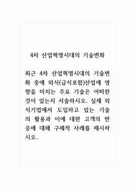 4차 산업혁명시대의 기술변화, 최근 4차 산업혁명시대의 기술변화 중에 외식(급식포함)산업에 영향을 미치는 주요 기술은 어떠한 것이 있는지 서술하시오. 실제 외식기업에서 도입하고 있는 기술의 활용과 이에 대한 고객의 반응에 대해 구체적 사례를 제시하시오.-1페이지