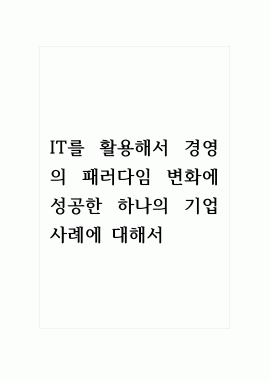 IT를 활용해서 경영의 패러다임 변화에 성공한 하나의 기업 사례에 대해서-1페이지