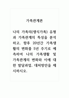 가족관계론 - 나의 가족의(생식가족) 유형과 가족관계의 특성을 분석하고, 향후 20년간 가족생활의 변화를 5년 주기로 예측하여 나의 가족생활 및 가족관계의 변화와 이에 대한 발달과업, 대처방안을 제시하시오.-1페이지