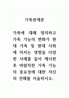 가족관계론_가족에 대해 정의하고 가족 기능의 변화가 현대가족 및 현대사회에 미치는 영향을 다양한 사례를 들어 제시한 후, 바람직한 가족 기능의 중요성에 대한 자신의 견해를 서술하시오. (2)-1페이지