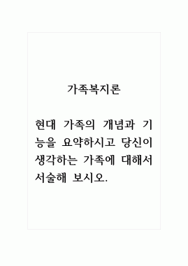 가족복지론_현대 가족의 개념과 기능을 요약하시고 당신이 생각하는 가족에 대해서 서술해 보시오.-1페이지