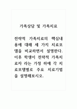 가족상담및가족치료_전략적 가족치료의 핵심내용에 대해 세 가지 치료모델을 비교하면서 설명한다. 이후 학생이 전략적 가족치료자 라는 가정 하에 각 치료모델별로 주요 치료기법을 설명해보시오.-1페이지