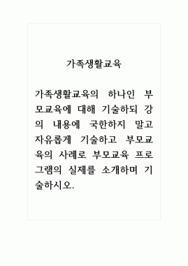 가족생활교육_가족생활교육의 하나인 부모교육에 대해 기술하되 강의 내용에 국한하지 말고 자유롭게 기술하고 부모교육의 사례로 부모교육 프로그램의 실제를 소개하며 기술하시오.-1페이지