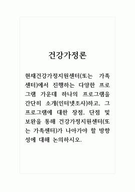 건강가정론_현재건강가정지원센터(또는 가족센터)에서 진행하는 다양한 프로그램 가운데 하나의 프로그램을 간단히 소개(인터넷조사)하고, 그 프로그램에 대한 장점, 단점 및 보완을 통해 건강가정지원센터(또는 가족센터)가 나아가야 할 방향성에 대해 논의하시오.-1페이지