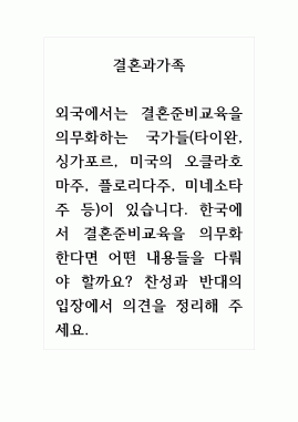 결혼과가족_외국에서는 결혼준비교육을 의무화하는 국가들(타이완, 싱가포르, 미국의 오클라호마주, 플로리다주, 미네소타주 등)이 있습니다. 한국에서 결혼준비교육을 의무화한다면 어떤 내용들을 다뤄야 할까요. 찬성과 반대의 입장에서 의견을 정리해 주세요. (4)-1페이지