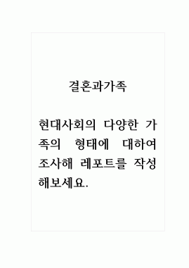 결혼과가족_현대사회의 다양한 가족의 형태에 대하여 조사해 레포트를 작성해보세요.-1페이지