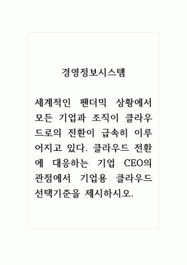 경영정보시스템_세계적인 팬더믹 상황에서 모든 기업과 조직이 클라우드로의 전환이 급속히 이루어지고 있다. 클라우드 전환에 대응하는 기업 CEO의 관점에서 기업용 클라우드 선택기준을 제시하시오.-1페이지