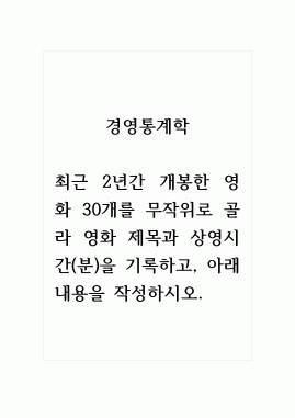 경영통계학-최근 2년간 개봉한 영화 30개를 무작위로 골라 영화 제목과 상영시간(분)을 기록하고, 아래 내용을 작성하시오.-1페이지