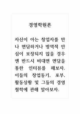 경영학원론_자신이 아는 창업자를 만나 면담하거나 방역적 안심이 보장되지 않을 경우엔 반드시 비대면 면담을 통한 인터뷰를 해보자. 이들의 창업동기, 포부, 활동상황 및 그들의 경영철학에 관해 알아보자.-1페이지