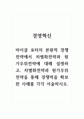 경영혁신_마이클 포터의 본원적 경쟁전략에서 차별화전략과 원가우위전략에 대해 설명하고, 차별화전략과 원가우위전략을 통해 경쟁력을 확보한 사례를 각각 서술하시오.-1페이지