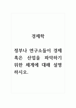 경제학_정부나 연구소들이 경제 혹은 산업을 파악하기 위한 체계에 대해 설명하시오.-1페이지