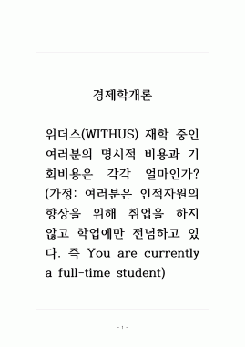 경제학개론_위더스(WITHUS) 재학 중인 여러분의 명시적 비용과 기회비용은 각각 얼마인가 (가정. 여러분은 인적자원의 향상을 위해 취업을 하지 않고 학업에만 전념하고 있다. 즉 You are currently a full-time student)-1페이지