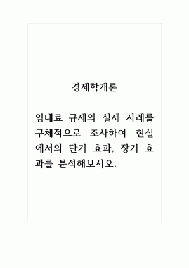 경제학개론_임대료 규제의 실제 사례를 구체적으로 조사하여 현실에서의 단기 효과, 장기 효과를 분석해보시오-1페이지