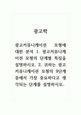 광고학_광고커뮤니케이션 모형에 대한 분석 1. 광고커뮤니케이션 모형의 단계별 특징을 설명하시오. 2. 귀하는 광고커뮤니케이션 모형의 9단계 중에서 가장 중요하다고 생각되는 단계를 설명하시오.-1페이지