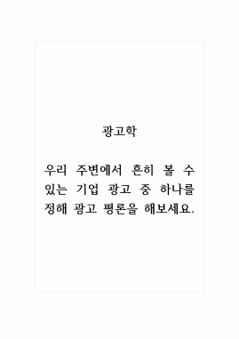 광고학_우리 주변에서 흔히 볼 수 있는 기업 광고 중 하나를 정해 광고 평론을 해보세요.-1페이지