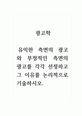 광고학_유익한 측면의 광고와 부정적인 측면의 광고를 각각 선정하고 그 이유를 논리적으로 기술하시오.-1페이지