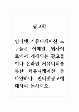 광고학_인터넷 커뮤니케이션 도구들은 이메일, 웹사이트에서 게재되는 광고물이나 온라인 커뮤니티를 통한 커뮤니케이션 등 다양하다. 인터넷광고에 대하여 논하시오.-1페이지