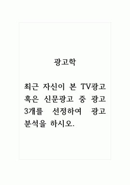 광고학_최근 자신이 본 TV광고 혹은 신문광고 중 광고 3개를 선정하여 광고 분석을 하시오.-1페이지