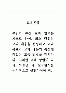 교육공학_본인의 관심 교과 영역을 기초로 하여, 최소 단위의 교과 내용을 선정하고 교과 목표와 교과 내용의 특성에 적합한 교육 방법을 제시하되, 그러한 교육 방법이 교과 특성상 왜 필요한지를 논리적으로 설명하여야 함.-1페이지