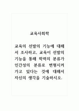 교육사회학_교육의 선발의 기능에 대해서 조사하고, 교육이 선발의 기능을 통해 학력의 분류가 인간성의 분류로 변형시켜가고 있다는 것에 대해서 자신의 생각을 기술하시오.-1페이지