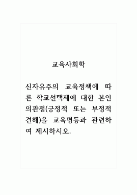 교육사회학_신자유주의 교육정책에 따른 학교선택제에 대한 본인의관점(긍정적 또는 부정적 견해)을 교육평등과 관련하여 제시하시오. (2)-1페이지