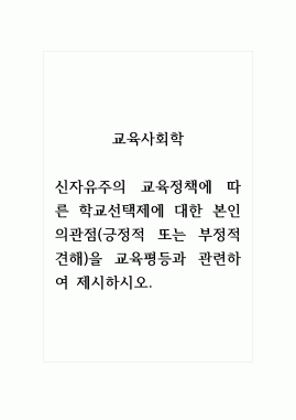 교육사회학_신자유주의 교육정책에 따른 학교선택제에 대한 본인의관점(긍정적 또는 부정적 견해)을 교육평등과 관련하여 제시하시오.-1페이지