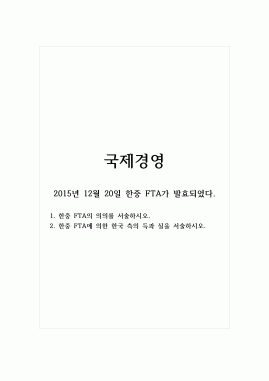 국제경영-2015년 12월 20일 한중 FTA가 발효되었다. 1. 한중 FTA의 의의를 서술하시오. 2. 한중 FTA에 의한 한국 측의 득과 실을 서술하시오.-1페이지