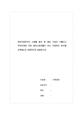 국제경영-해외직접투자의 사례를 들어 왜 해당 기업이 수출이나 계약관계에 의한 해외시장진출이 아닌 직접투자 방식을 선택했는지 집중적으로 설명하시오.-1페이지