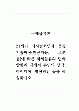 국제물류론_21세기 디지털혁명과 물류기술혁신(인공지능, 로봇 등)에 따른 국제물류의 변화 방향에 대해서 본인의 생각, 아이디어, 발전방안 등을 작성하시오.-1페이지