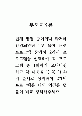 부모교육론_현재 방영 중이거나 과거에 방영되었던 TV 육아 관련 프로그램 중에서 2가지 프로그램을 선택하여 각 프로그램 중 1회차씩 모니터링하고 각 내용을 1) 2) 3) 4)의 순서로 정리하여 2개의 프로그램을 나의 의견을 덧붙여 비교 정리해주세요.-1페이지