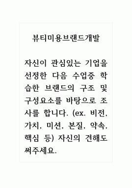 뷰티미용브랜드개발_자신이 관심있는 기업을 선정한 다음 수업중 학습한 브랜드의 구조 및 구성요소를 바탕으로 조사를 합니다. (ex. 비전, 가치, 미션, 본질, 약속, 핵심 등) 자신의 견해도 써주세요.-1페이지