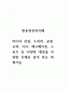 방송영상의이해_미디어 산업, 드라마, 교양, 오락, 시사, 애니메이션, 스포츠 등 다양한 대상을 다양한 주제로 분석 또는 비평가능-1페이지