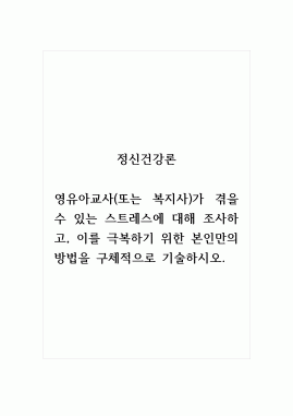 정신건강론_영유아교사(또는 복지사)가 겪을 수 있는 스트레스에 대해 조사하고, 이를 극복하기 위한 본인만의 방법을 구체적으로 기술하시오.-1페이지