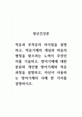 정신건강론_적응과 부적응의 차이점을 설명하고, 적응기제의 개념과 마음의 평정을 찾으려는 노력이 무엇인지를 기술하고, 방어기제에 대한 분류와 개인별 방어기제와 적응과정을 설명하고, 자신이 사용하는 방어기제의 사례 한 가지를 설명하시오.-1페이지