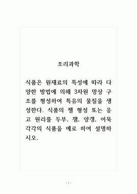 조리과학_식품은 원재료의 특성에 따라 다양한 방법에 의해 3차원 망상 구조를 형성하여 특유의 물질을 생성한다. 식품의 젤 형성 또는 응고 원리를 두부, 잼, 양갱, 어묵 각각의 식품을 예로 하여 설명하시오.-1페이지