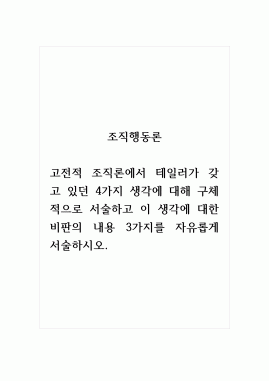 조직행동론_고전적 조직론에서 테일러가 갖고 있던 4가지 생각에 대해 구체적으로 서술하고 이 생각에 대한 비판의 내용 3가지를 자유롭게 서술하시오.-1페이지