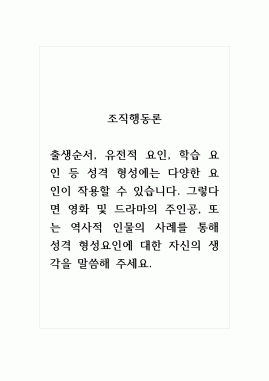 조직행동론_출생순서, 유전적 요인, 학습 요인 등 성격 형성에는 다양한 요인이 작용할 수 있습니다. 그렇다면 영화 및 드라마의 주인공, 또는 역사적 인물의 사례를 통해 성격 형성요인에 대한 자신의 생각을 말씀해 주세요.-1페이지