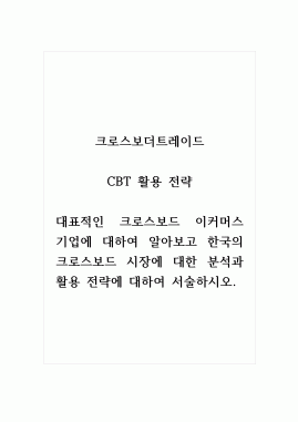 크로스보더트레이드_CBT 활용 전략-대표적인 크로스보드 이커머스 기업에 대하여 알아보고 한국의 크로스보드 시장에 대한 분석과 활용 전략에 대하여 서술하시오.-1페이지