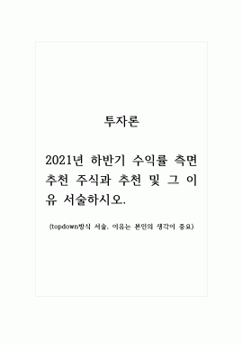 투자론_2021년 하반기 수익률 측면 추천 주식과 추천 및 그 이유를 서술하시오. (Topdown방식 서술, 이유는 본인의 생각이 중요)-1페이지