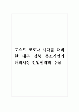 포스트 코로나 시대를 대비한 대구 경북 중소기업의 해외시장 진입전략의 수립-1페이지