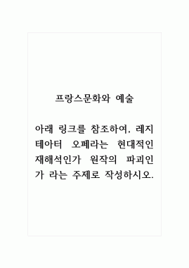 프랑스문화와예술_아래 링크를 참조하여, 레지테아터 오페라는 현대적인 재해석인가 원작의 파괴인가 라는 주제로 작성하시오.-1페이지