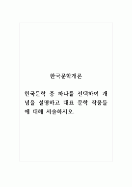 한국문학개론_한국문학 중 하나를 선택하여 개념을 설명하고 대표 문학 작품들에 대해 서술하시오.-1페이지